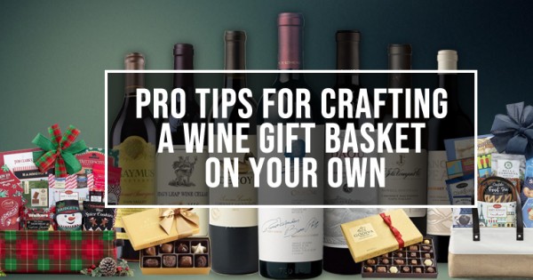 Pro Tips For Crafting A Wine Gift Basket On Your Own